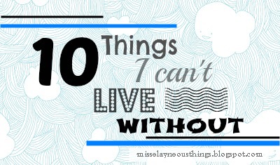 10 Things I Cannot Live Without – ontheedgeofeverything
